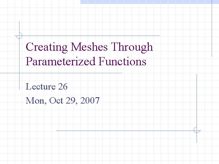Creating Meshes Through Parameterized Functions Lecture 26 Mon