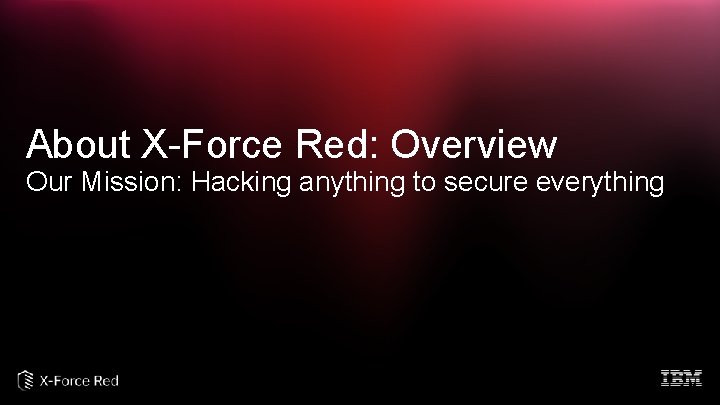 About XForce Red Overview Our Mission Hacking anything