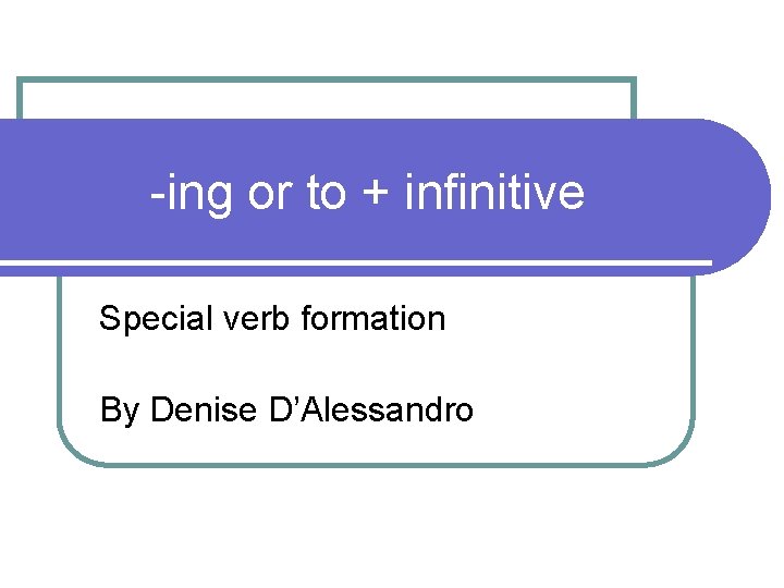 ing or to infinitive Special verb formation By