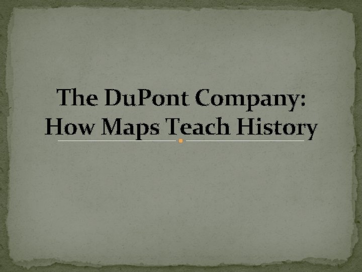 The Du Pont Company How Maps Teach History