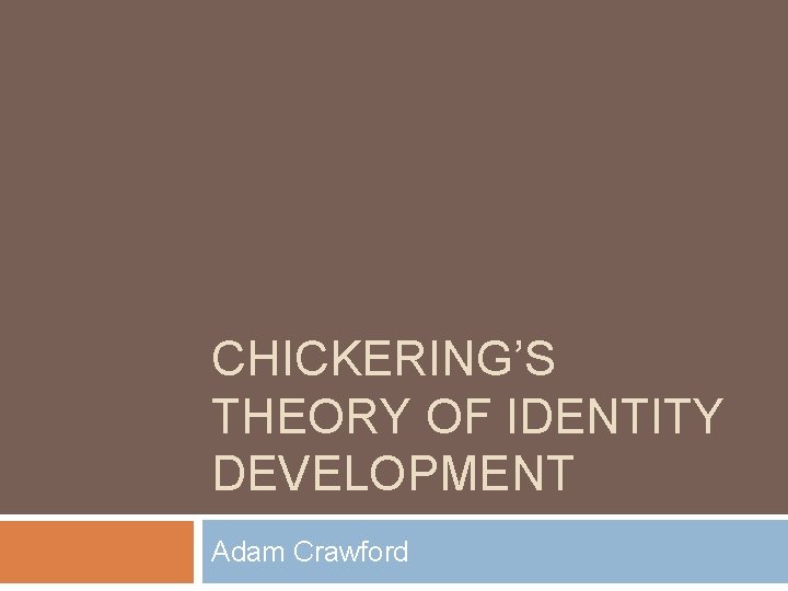 CHICKERINGS THEORY OF IDENTITY DEVELOPMENT Adam Crawford Premise