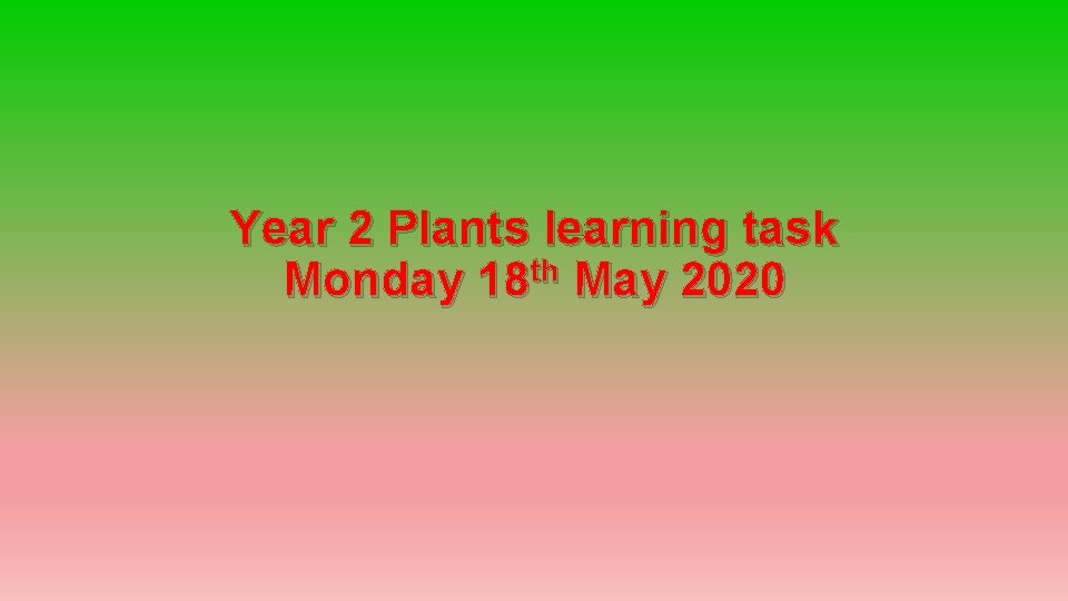 Year 2 Plants learning task Monday 18 th