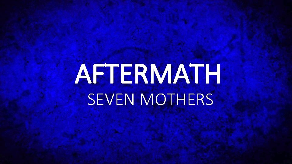 AFTERMATH SEVEN MOTHERS Encouragement for the uncertain days