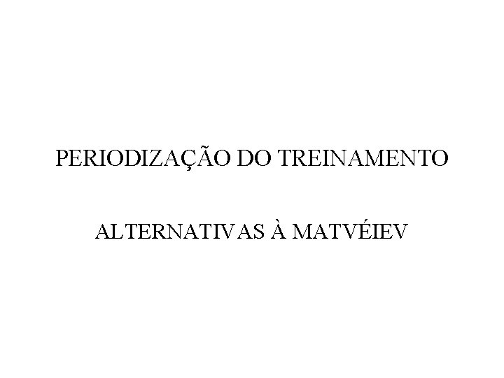 PERIODIZAO DO TREINAMENTO ALTERNATIVAS MATVIEV Introduo Em pocas