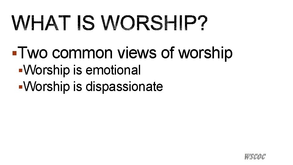 Two common views of worship Worship is emotional