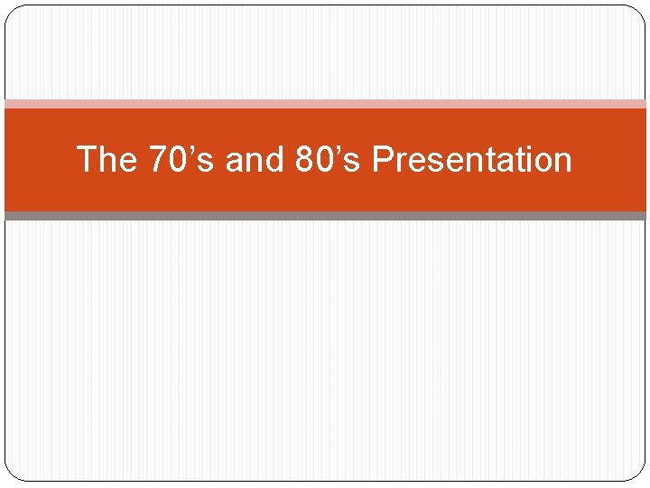 The 70s and 80s Presentation The 70s An