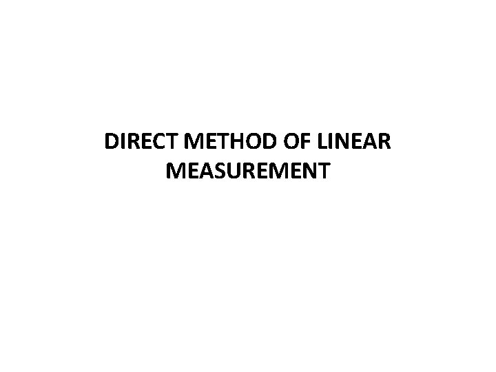 DIRECT METHOD OF LINEAR MEASUREMENT Various methods coming