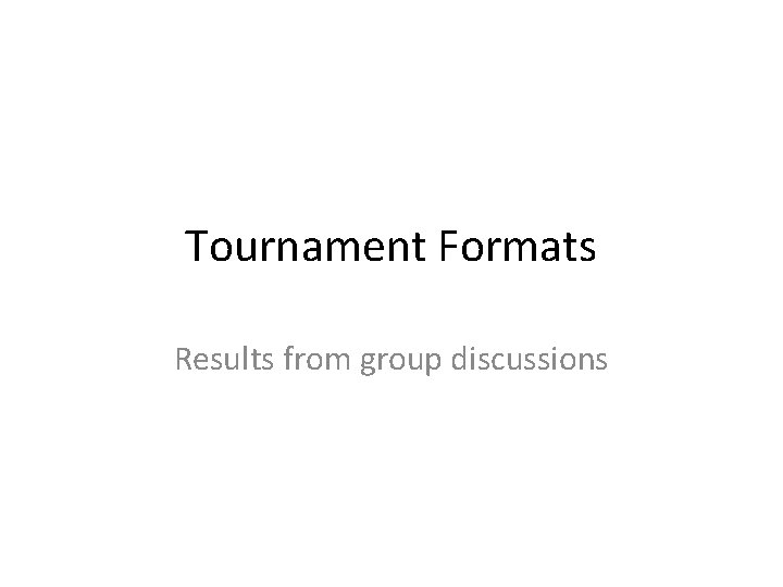 Tournament Formats Results from group discussions Single Elimination