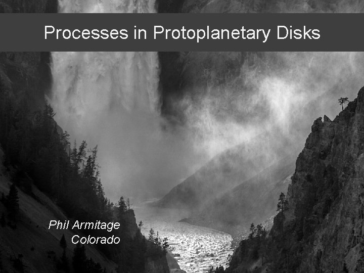 Processes in Protoplanetary Disks Phil Armitage Colorado Processes