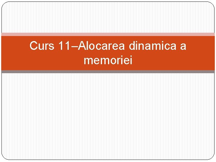 Curs 11Alocarea dinamica a memoriei Moduri de alocare