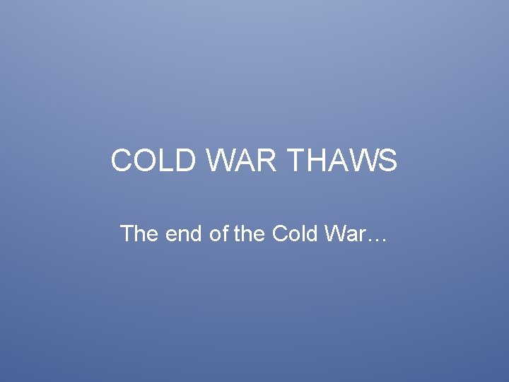 COLD WAR THAWS The end of the Cold