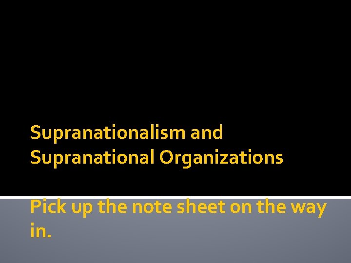 Supranationalism and Supranational Organizations Pick up the note
