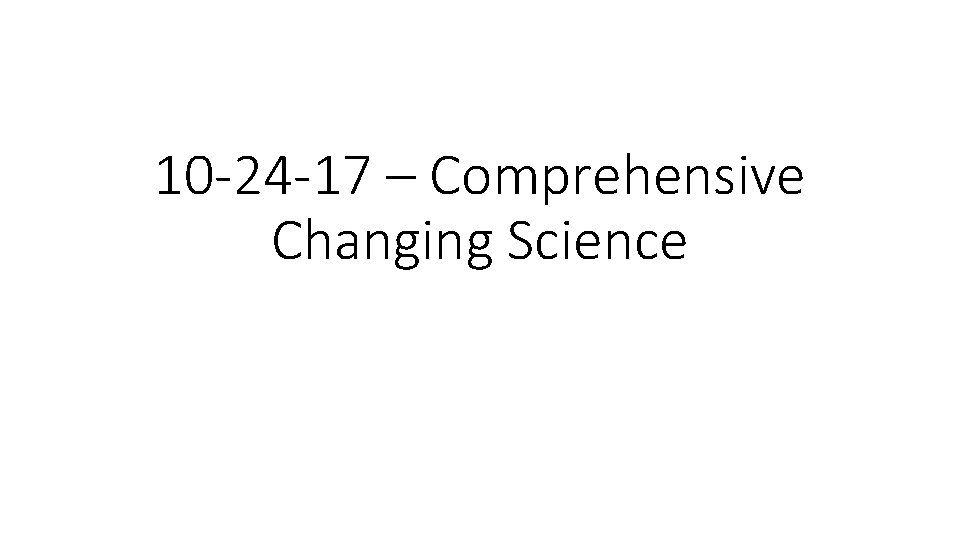 10 24 17 Comprehensive Changing Science Do Now
