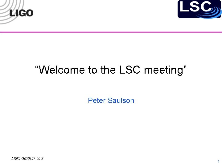 Welcome to the LSC meeting Peter Saulson LIGOG