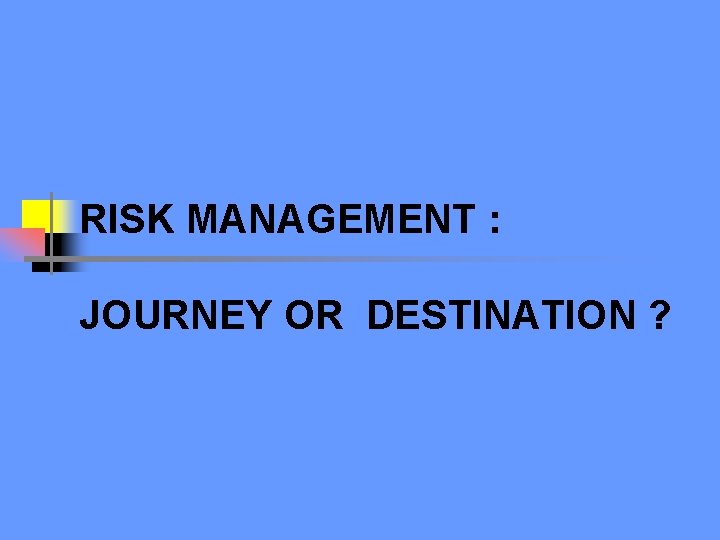 RISK MANAGEMENT JOURNEY OR DESTINATION What is Risk