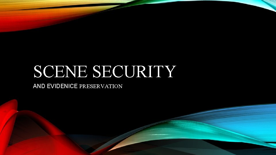 SCENE SECURITY AND EVIDENICE PRESERVATION OBJECTIVES The students