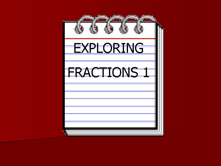 EXPLORING FRACTIONS 1 A Fraction Has Two Parts