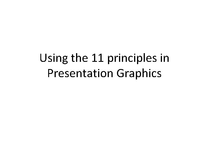 Using the 11 principles in Presentation Graphics Principle