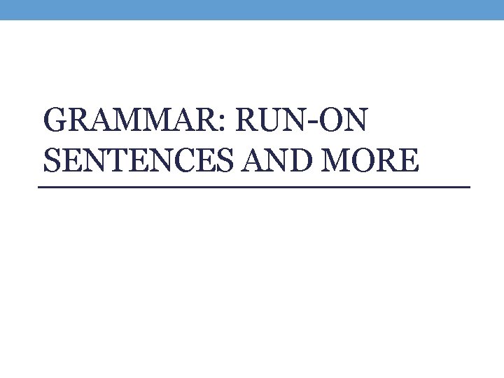 GRAMMAR RUNON SENTENCES AND MORE Run On Sentences