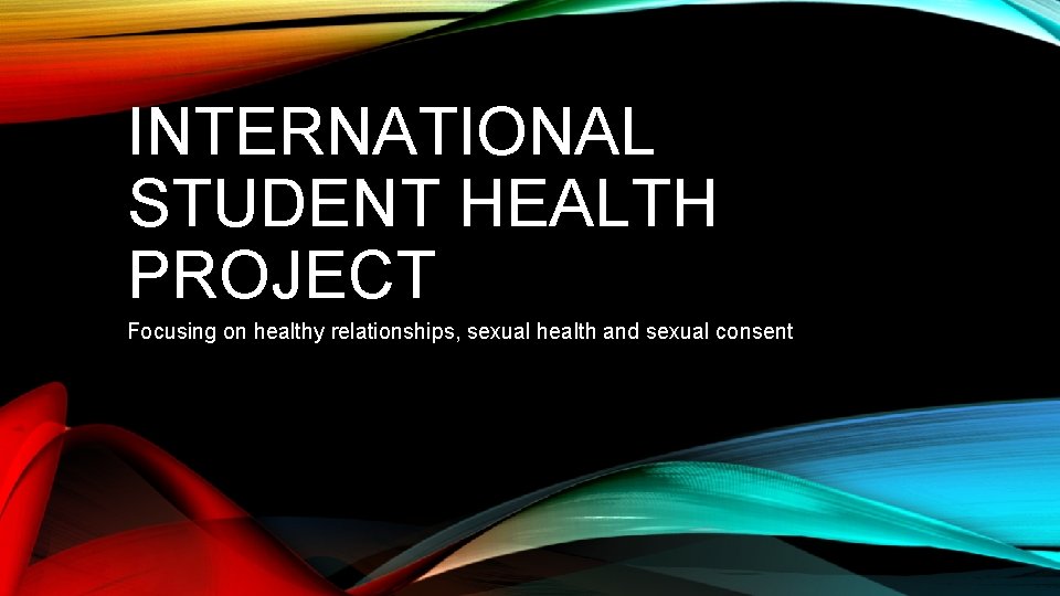 INTERNATIONAL STUDENT HEALTH PROJECT Focusing on healthy relationships