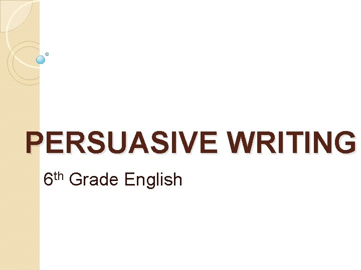 PERSUASIVE WRITING 6 th Grade English CLAIM The