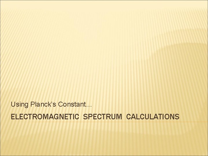 Using Plancks Constant ELECTROMAGNETIC SPECTRUM CALCULATIONS WHO WAS