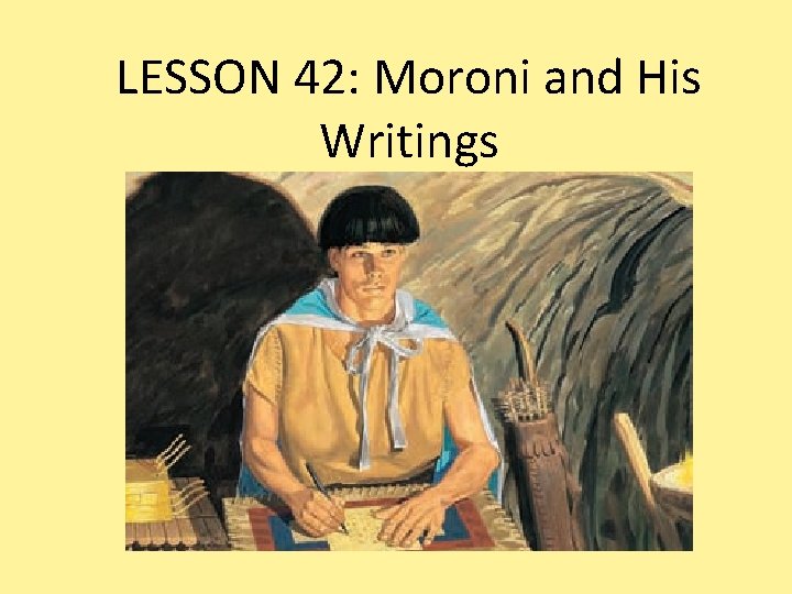 LESSON 42 Moroni and His Writings PURPOSE To