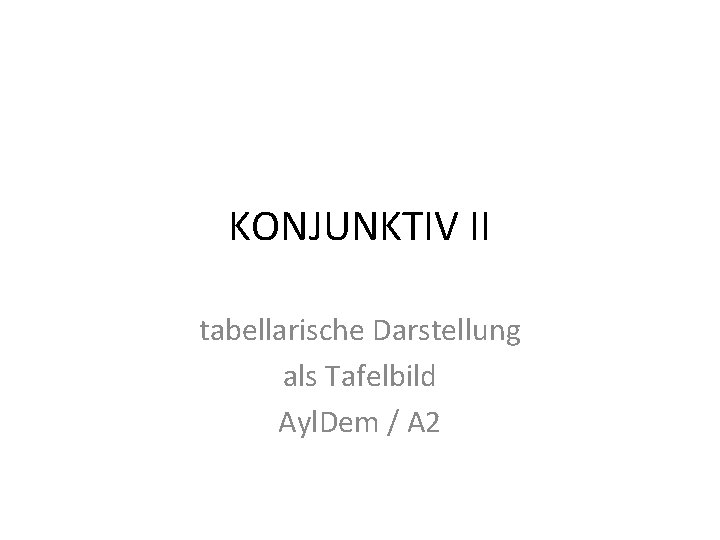 KONJUNKTIV II tabellarische Darstellung als Tafelbild Ayl Dem