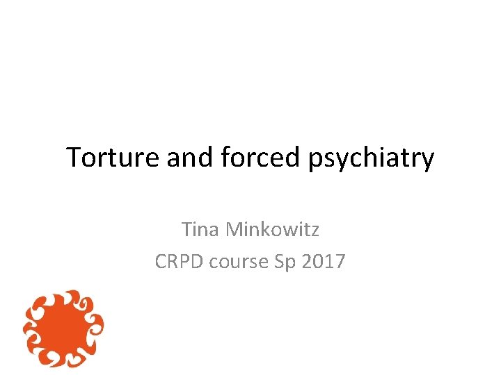 Torture and forced psychiatry Tina Minkowitz CRPD course