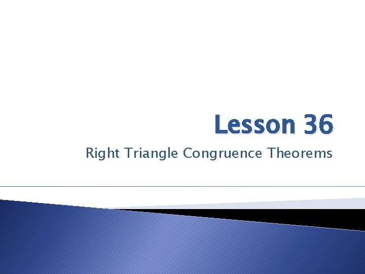 Lesson 36 Right Triangle Congruence Theorems There are