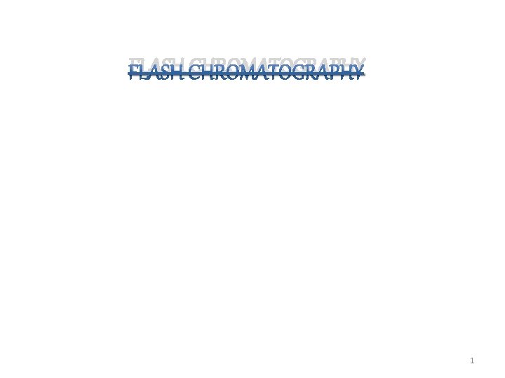 FLASH CHROMATOGRAPHY 1 INTRODUCTION WHAT IS FLASH CHROMATOGRAPHY