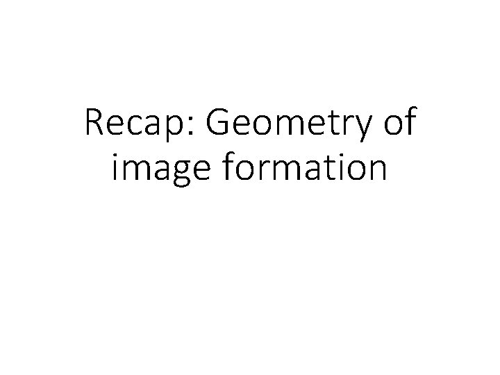 Recap Geometry of image formation The pinhole camera
