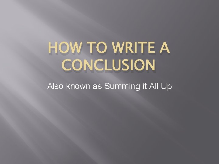 HOW TO WRITE A CONCLUSION Also known as