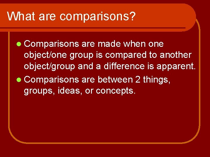 Comparatives What are comparisons l Comparisons are made