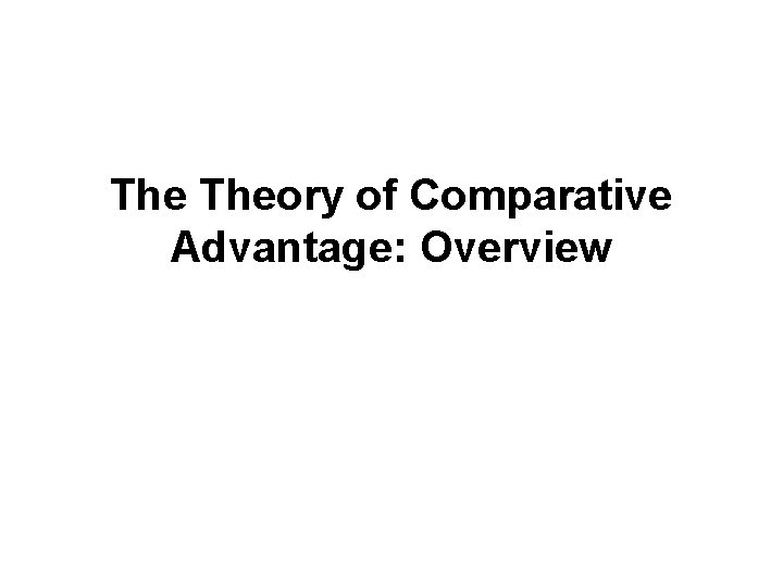 The Theory of Comparative Advantage Overview The Reasons