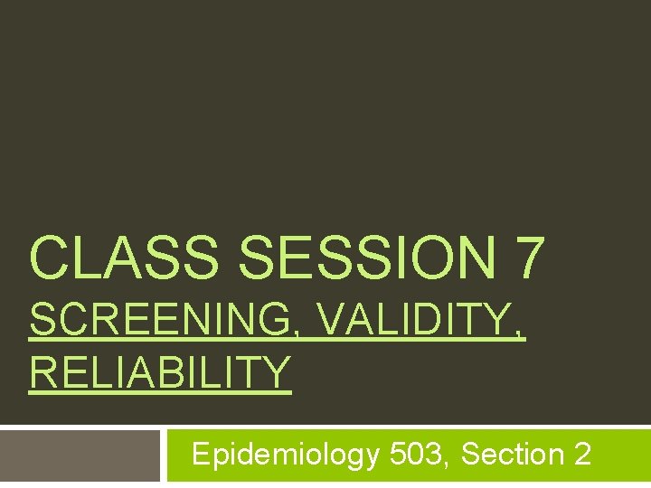 CLASS SESSION 7 SCREENING VALIDITY RELIABILITY Epidemiology 503