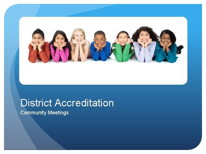 District Accreditation Community Meetings Overview Accreditation is a