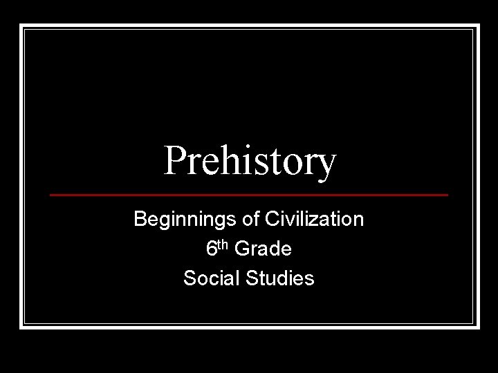 Prehistory Beginnings of Civilization 6 th Grade Social