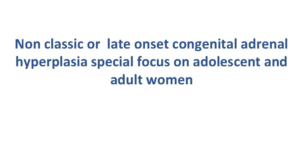 Non classic or late onset congenital adrenal hyperplasia