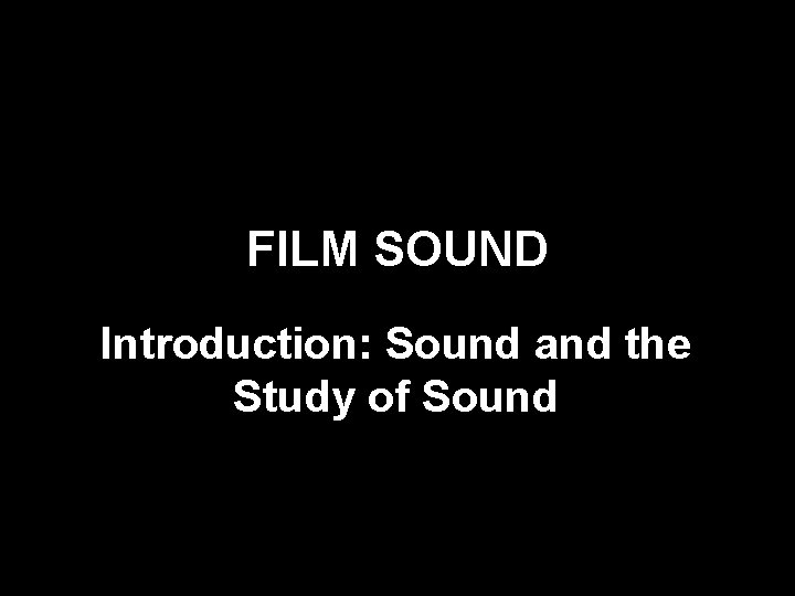 FILM SOUND Introduction Sound and the Study of