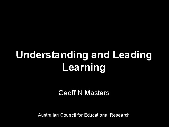 Understanding and Leading Learning Geoff N Masters Australian