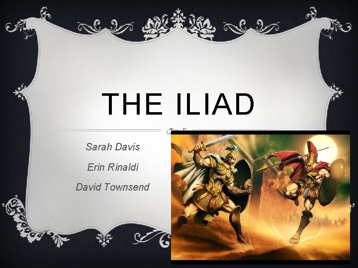 THE ILIAD Sarah Davis Erin Rinaldi David Townsend