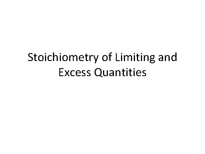 Stoichiometry of Limiting and Excess Quantities What we