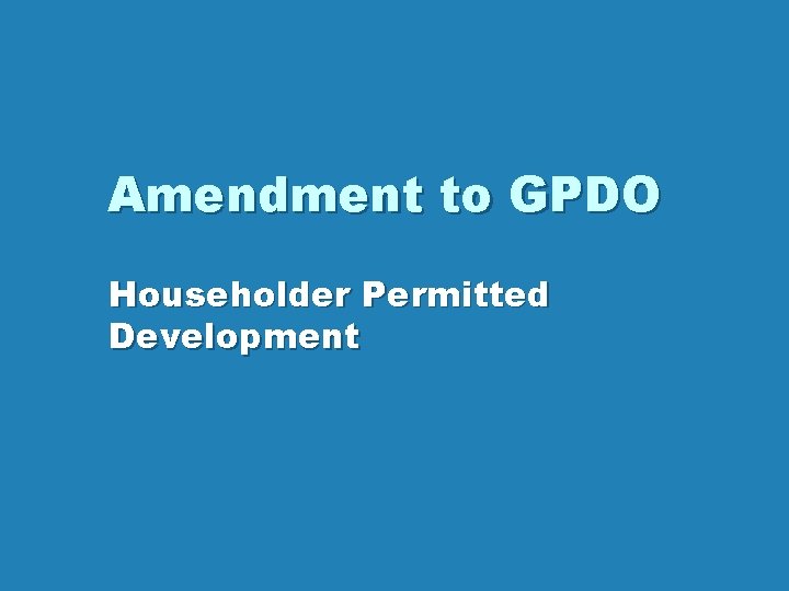 Amendment to GPDO Householder Permitted Development Application Made