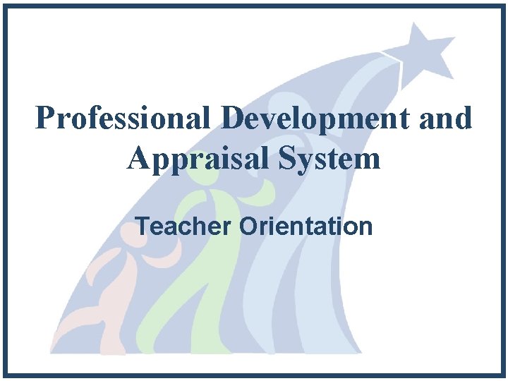 Professional Development and Appraisal System Teacher Orientation Welcome