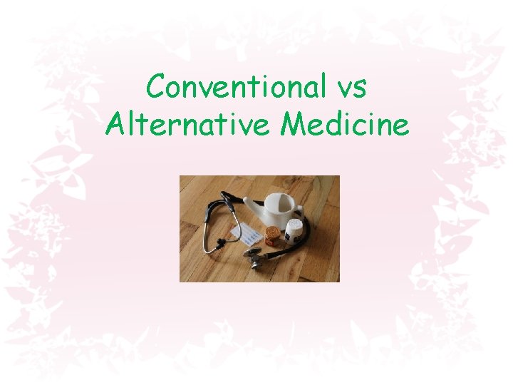 Conventional vs Alternative Medicine Conventional medicine Standard ...