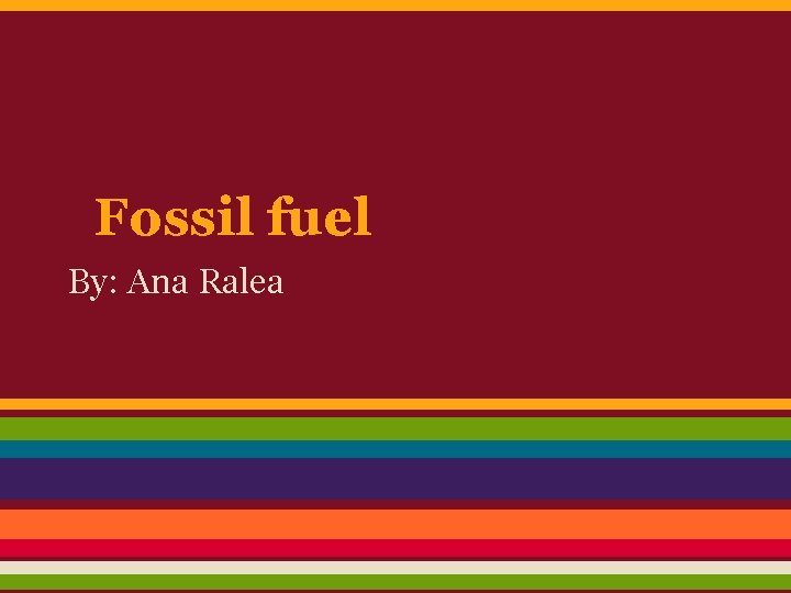 Fossil fuel By Ana Ralea A recent history