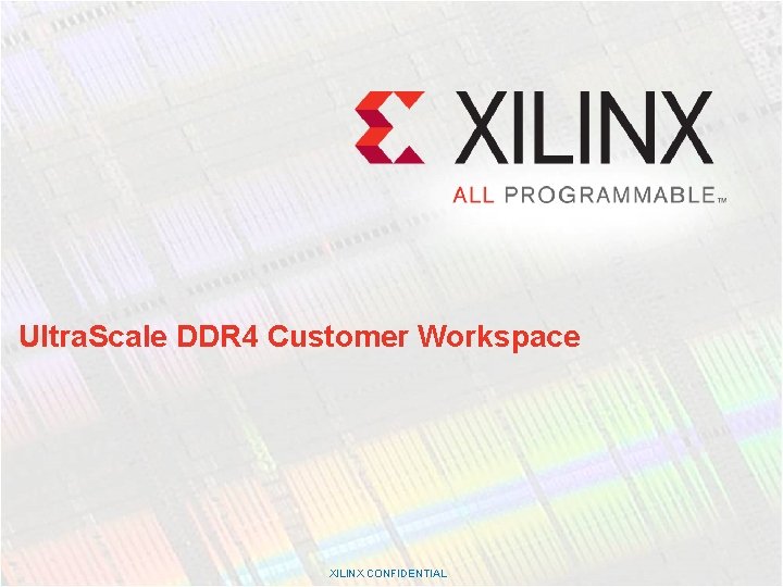 Ultra Scale DDR 4 Customer Workspace XILINX CONFIDENTIAL