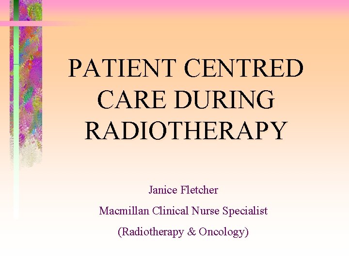 PATIENT CENTRED CARE DURING RADIOTHERAPY Janice Fletcher Macmillan