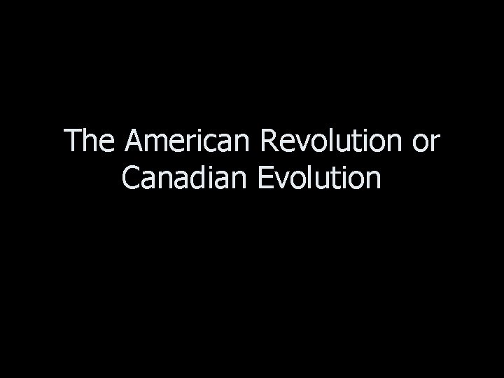 The American Revolution or Canadian Evolution The American